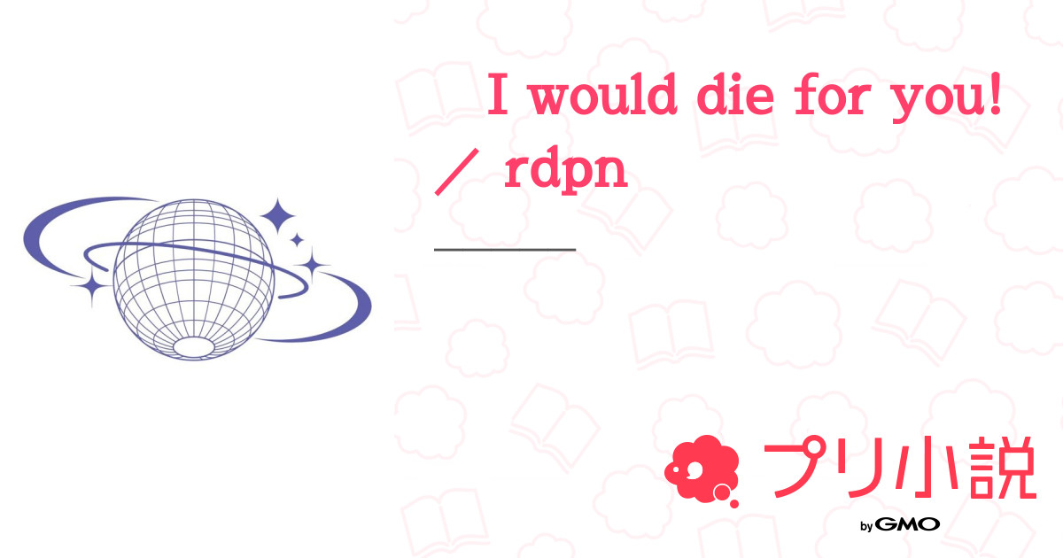 I would die for you!／ rdpn - 全1話 【連載中】（ゆえさんの小説） | 無料スマホ夢小説ならプリ小説 byGMO